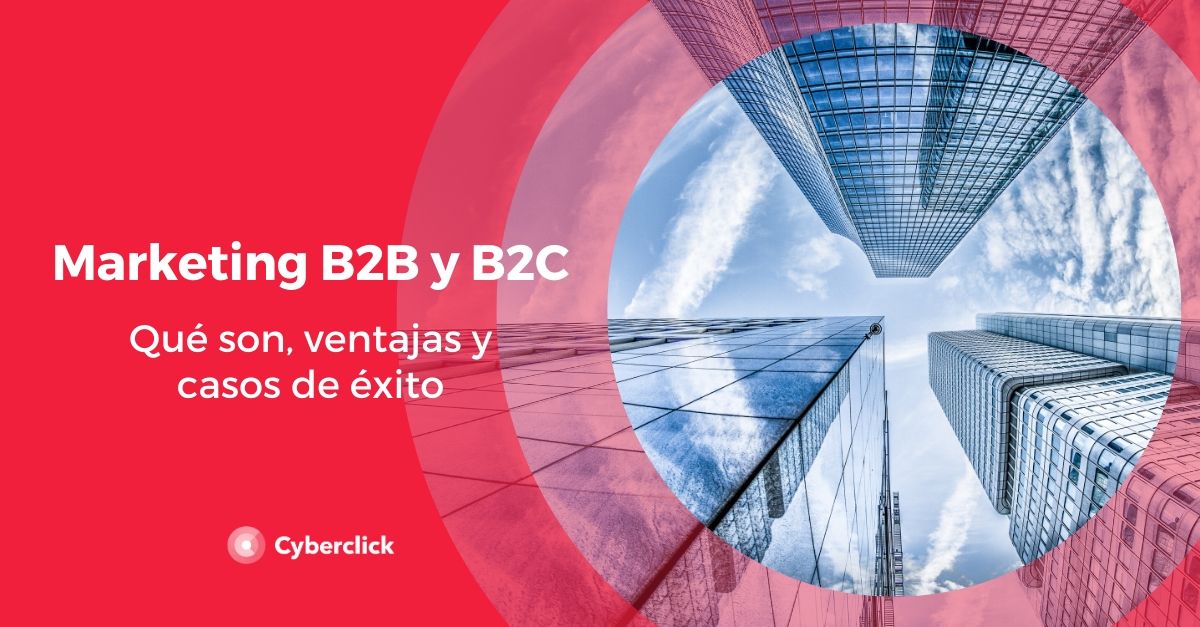 Marketing B2B y Marketing B2C: qué es, ventajas y casos de éxito